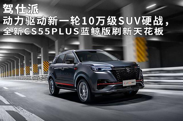 动力驱动新一轮10万级SUV硬战，全新CS55PLUS蓝鲸版刷新天花板_搜狐汽车_搜狐网