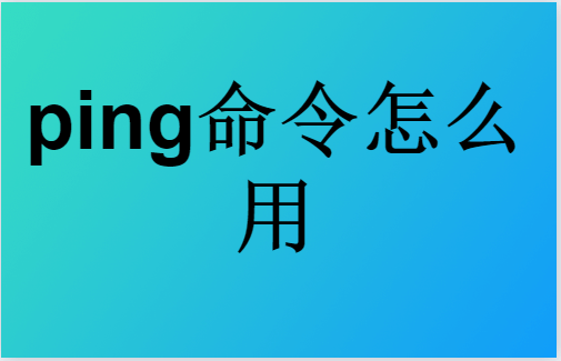 PING命令怎么用？用法详解_ping