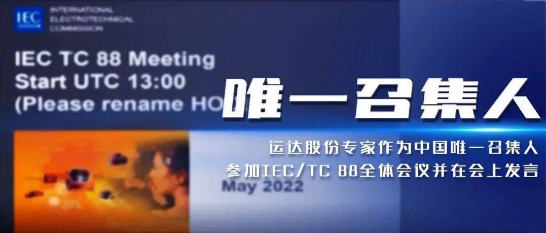 运达股份专家作为中国唯一召集人参加IEC/TC 88全体会议并在会上发言_标准化_发电_工作