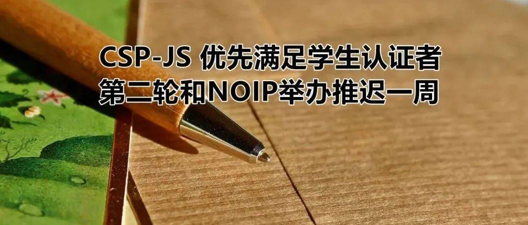 CSP-JS2022优先满足学生认证者 第二轮和NOIP举办时间推迟一周_竞赛_信息学_通知