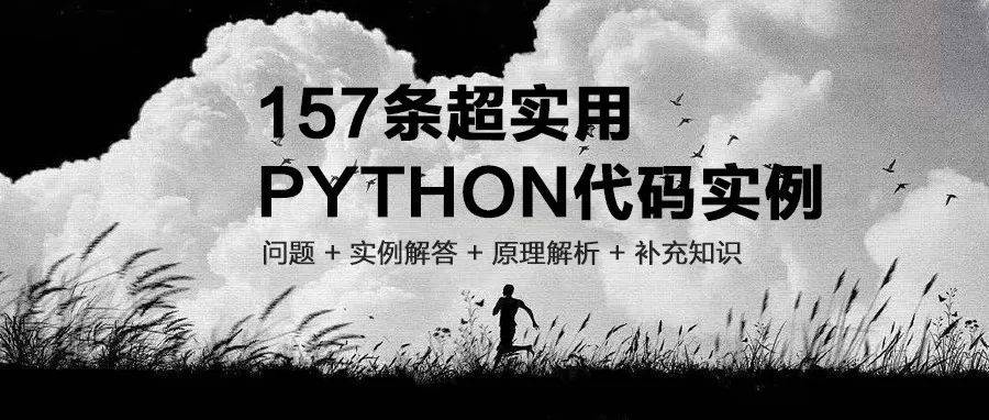 收藏！157条超实用python代码实例。问题实例解答原理解析补充知识函数编程工作 