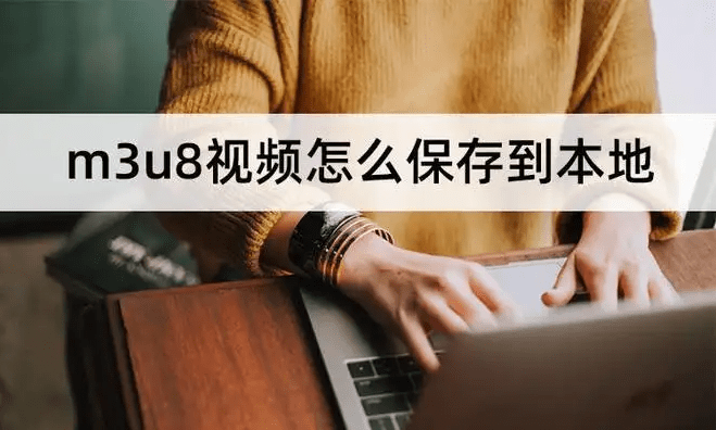 m3u8如何变成本地视频？一篇干货帮你解决!_格式_网页_操作