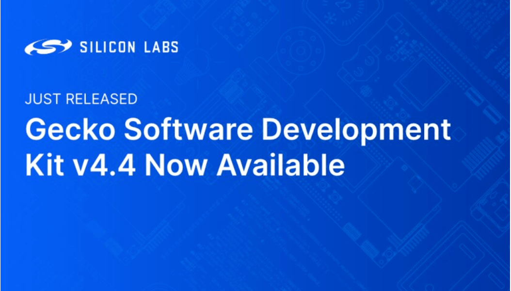 最新发布GSDK软件开发工具包4.4.0版本，提高IoT无线设计效率_支持_Silicon_Matter